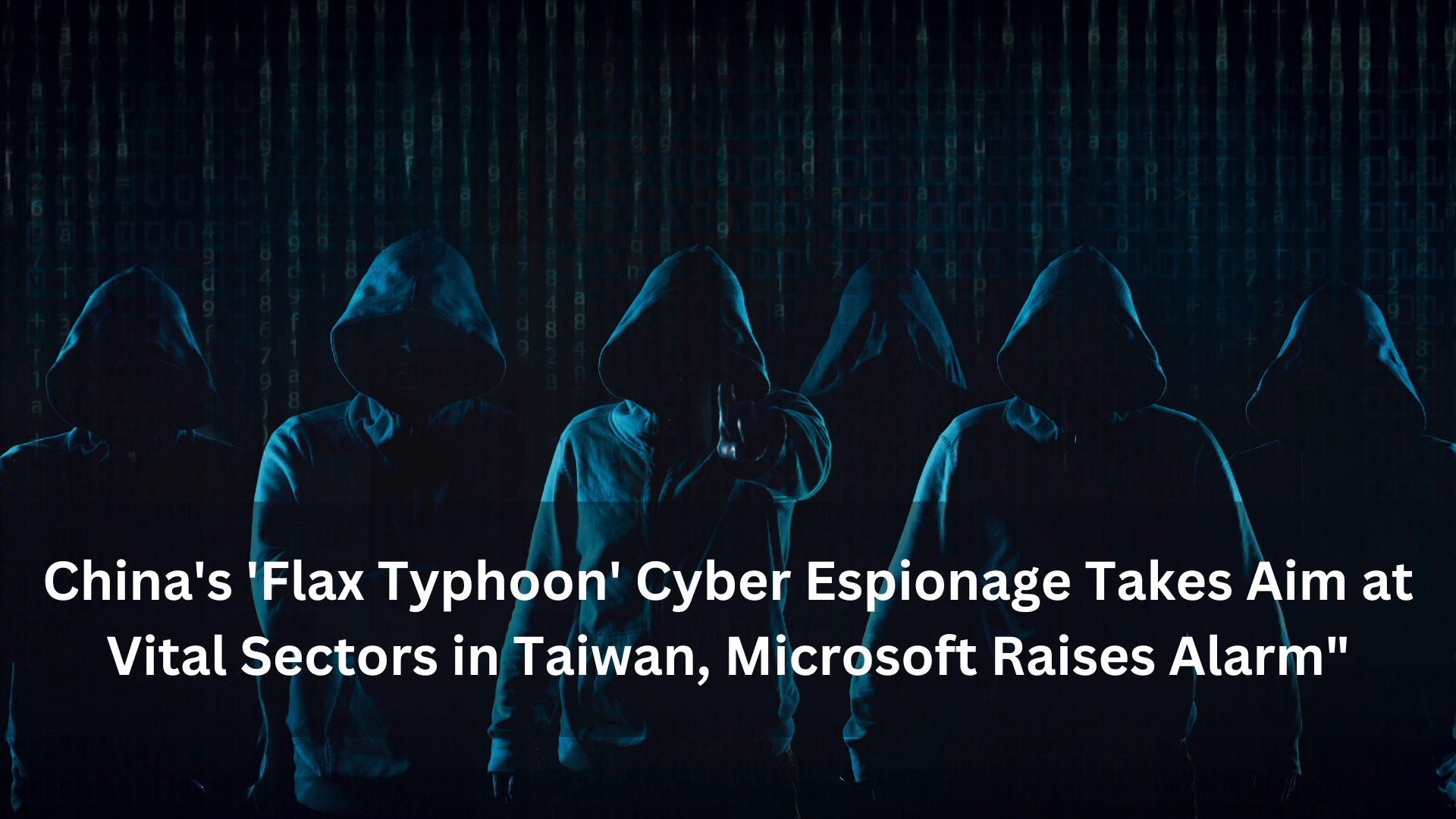 China's 'Flax Typhoon' Cyber Espionage Takes Aim at Vital Sectors in ...