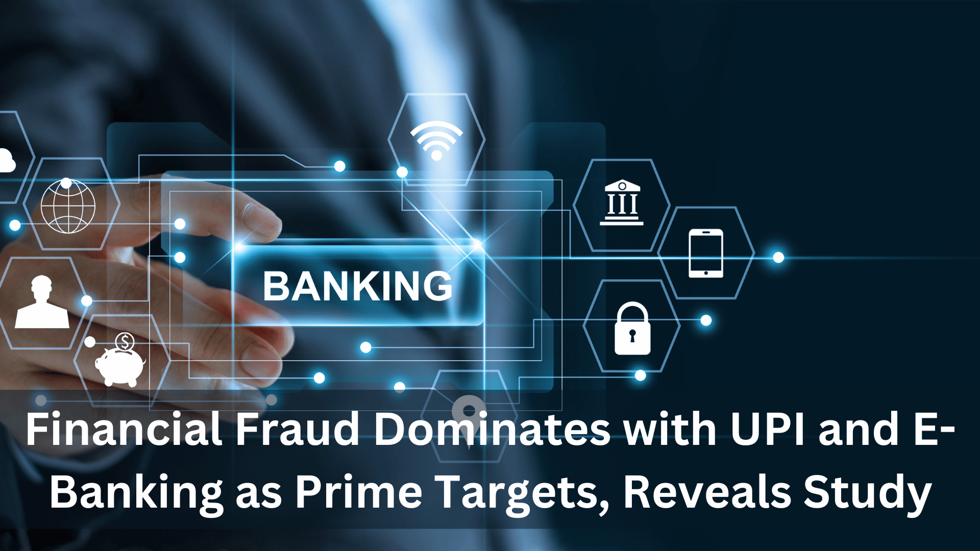 Financial Fraud Dominates with UPI and E-Banking as Prime Targets ...