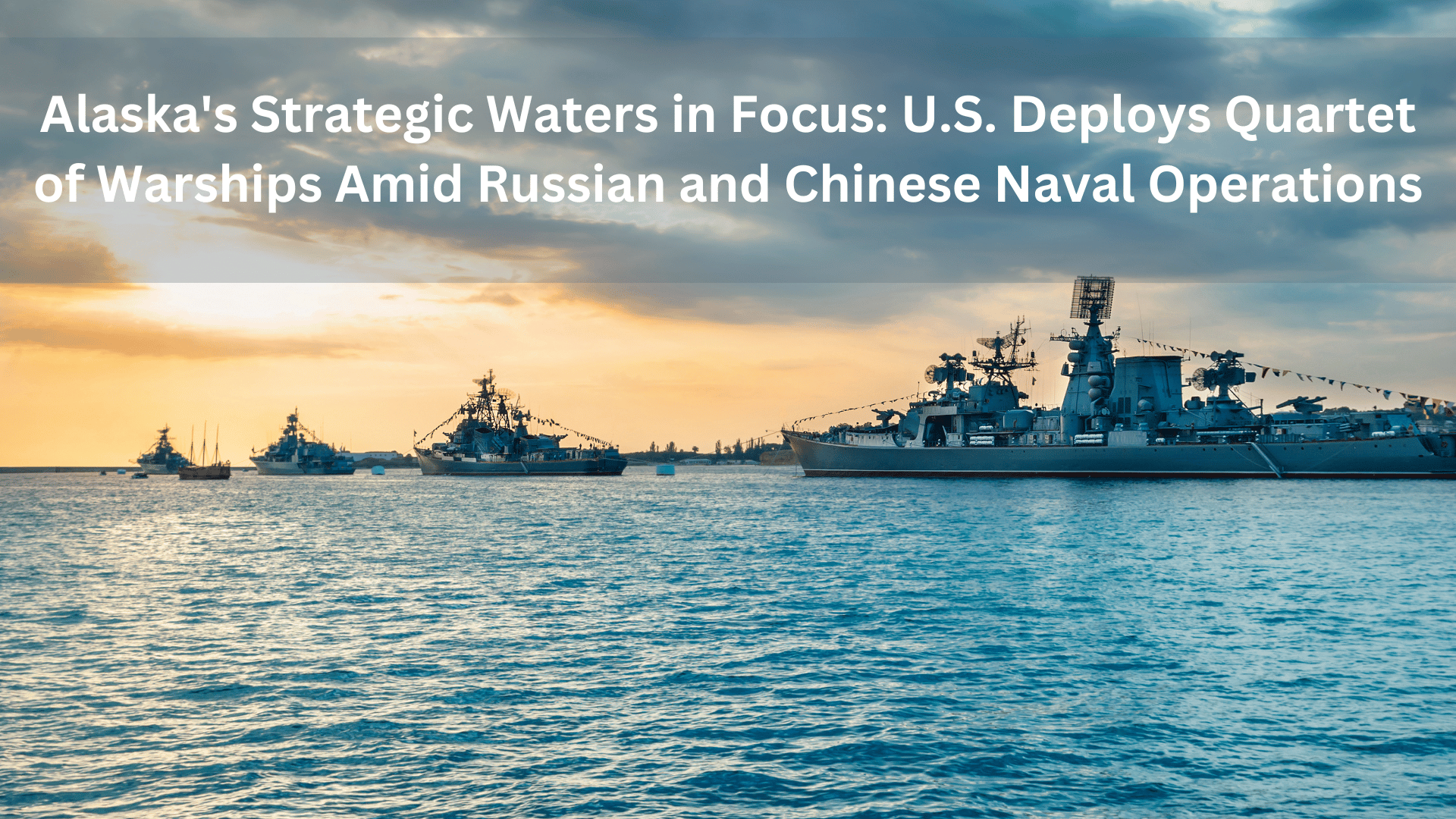 Alaska's Strategic Waters in Focus: U.S. Deploys Quartet of Warships ...